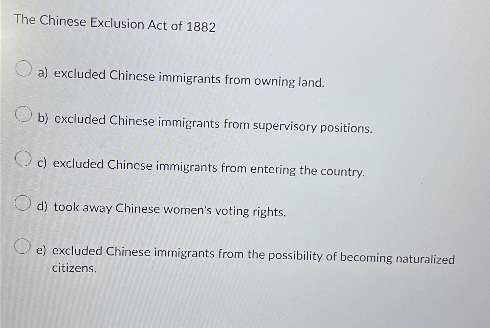 Solved The Chinese Exclusion Act of 1882a) ﻿excluded Chinese | Chegg.com