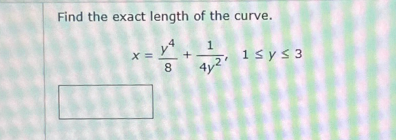 Solved Find the exact length of the curve.x=y48+14y2,1≤y≤3 | Chegg.com