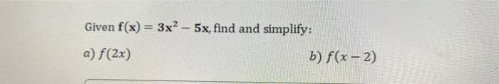 Solved Given f(x) = 3x2 - 5x, find and simplify: a) f(2x) b) | Chegg.com