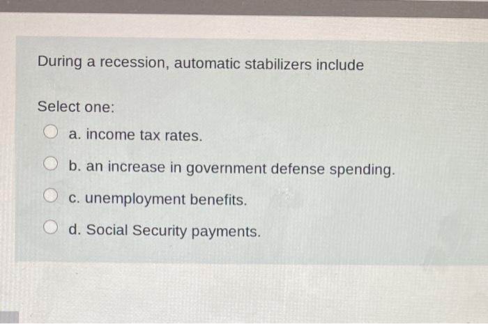 Solved During a recession, automatic stabilizers include | Chegg.com