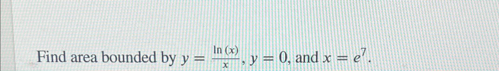 Solved Find area bounded by y=ln(x)x,y=0, ﻿and x=e7. | Chegg.com