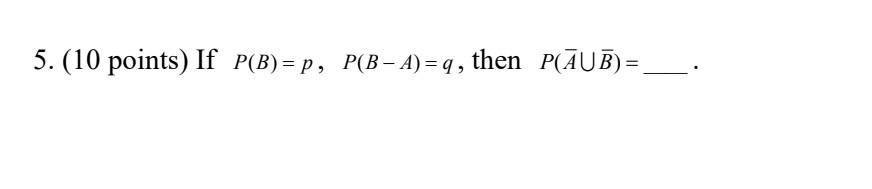 Solved 5. (10 points) If P(B)=p,P(B−A)=q, then P(Aˉ∪Bˉ)= | Chegg.com