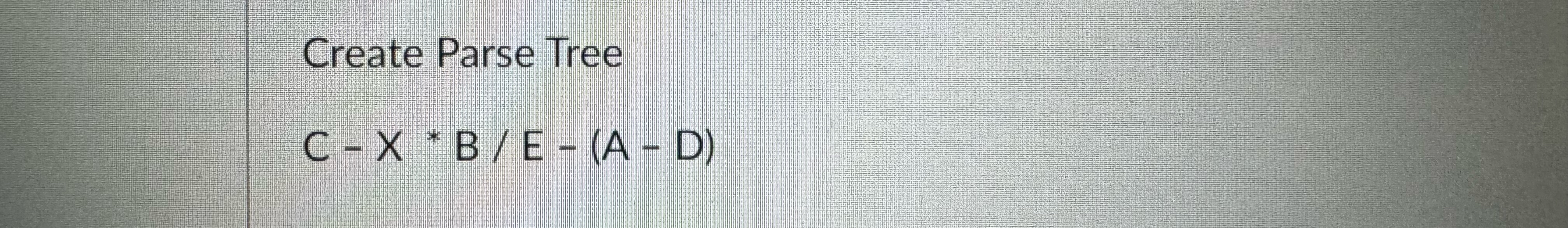 Solved Create Parse TreeC-x*BE-(A-D) | Chegg.com