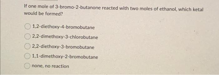 Solved If one mole of 3-bromo-2-butanone reacted with two | Chegg.com