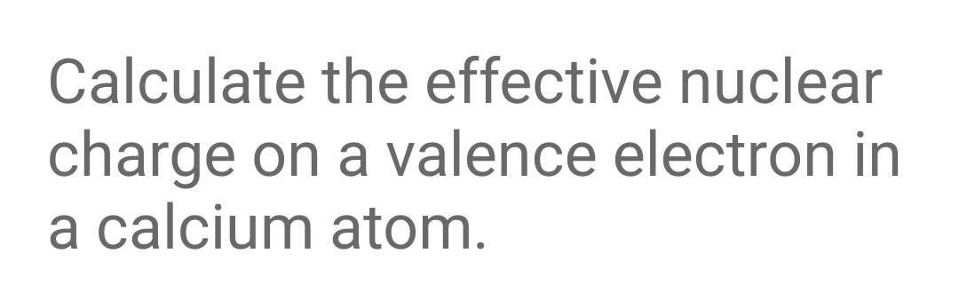 Solved Calculate the effective nuclear charge on a valence | Chegg.com