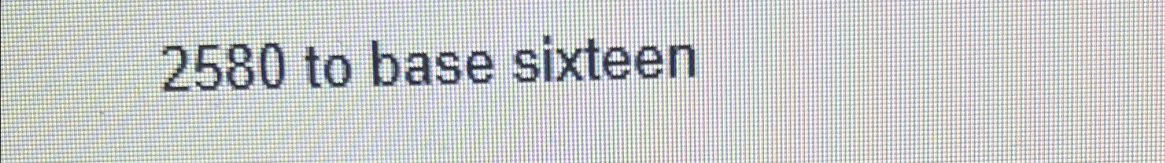 Solved 2580 ﻿to base sixteen | Chegg.com