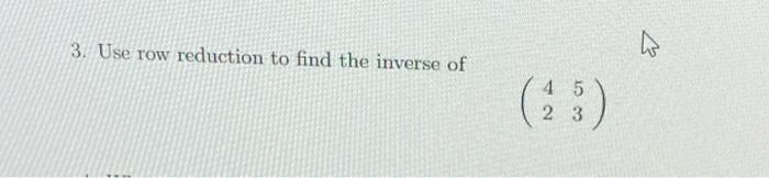 Solved 3. Use row reduction to find the inverse of 4 5 2 3 | Chegg.com