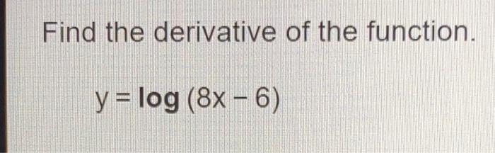 Solved Find the derivative of the function. y = log (8x - 6) | Chegg.com
