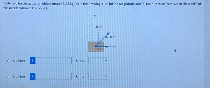 Solved Only two forces act on an object (mass=3.23 kg), as | Chegg.com
