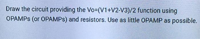 Solved Draw the circuit providing the Vo=(V1+V2-V3)/2 | Chegg.com