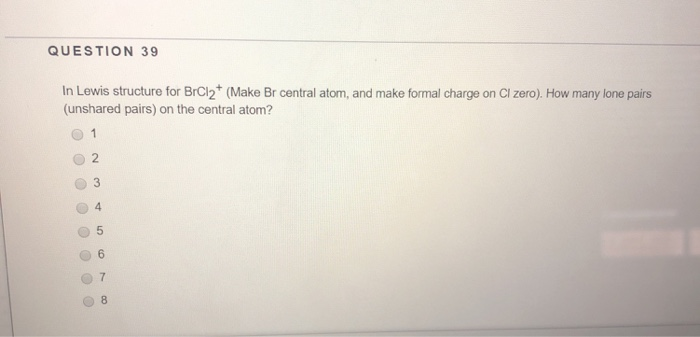 Solved QUESTION 39 In Lewis structure for BrCl2* (Make Br | Chegg.com