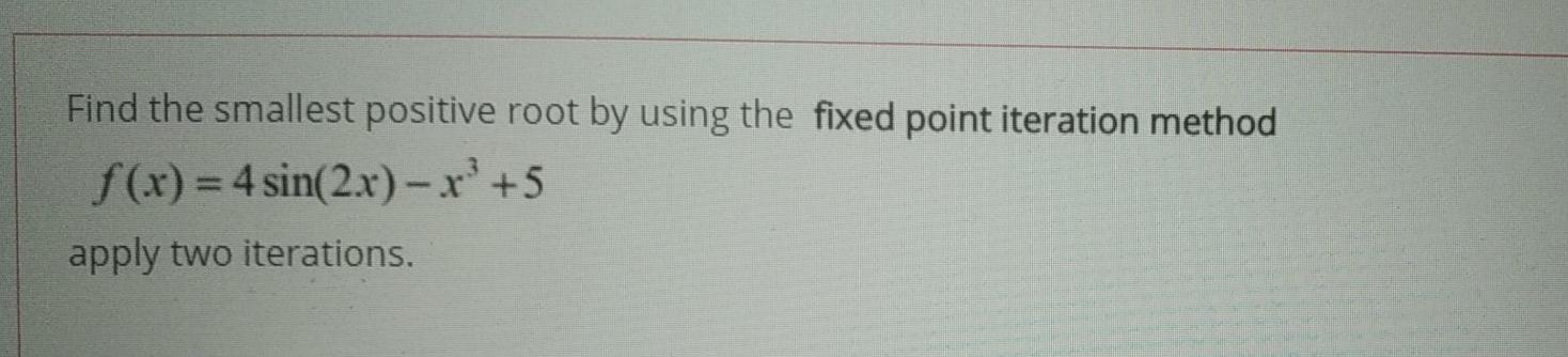 Solved Find the smallest positive root by using the fixed | Chegg.com
