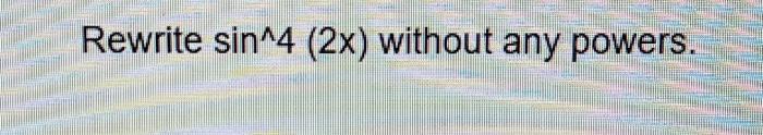 Solved Rewrite sin∧4(2x) without any powers. | Chegg.com