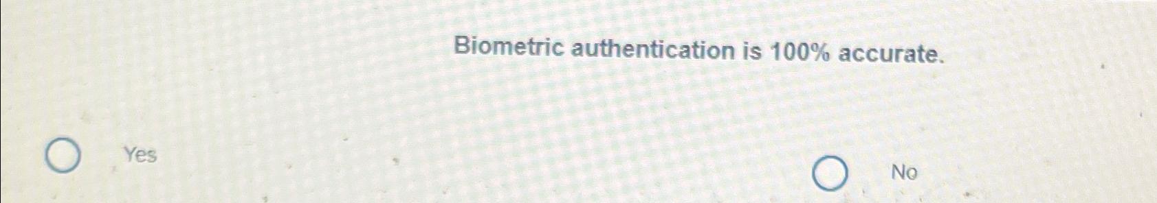 Solved Biometric authentication is 100% ﻿accurate.YesNo | Chegg.com