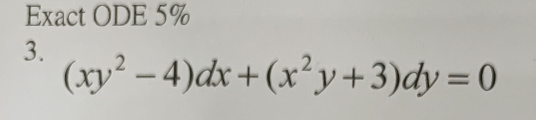 Solved Exact ODE 5\% 3. (xy2−4)dx+(x2y+3)dy=0 | Chegg.com