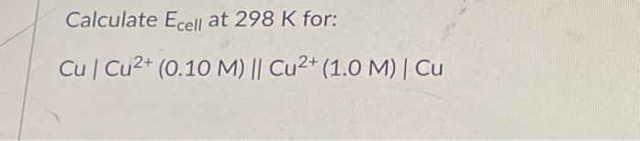Solved Calculate Ecell at 298 K for: Cu | Cu2+ (0.10 M) || | Chegg.com
