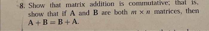 Solved 8. Show that matrix addition is commutative; that is, | Chegg.com