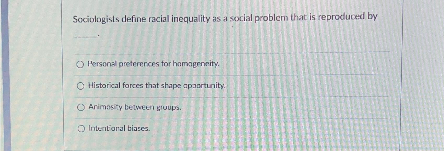 Solved Sociologists define racial inequality as a social | Chegg.com