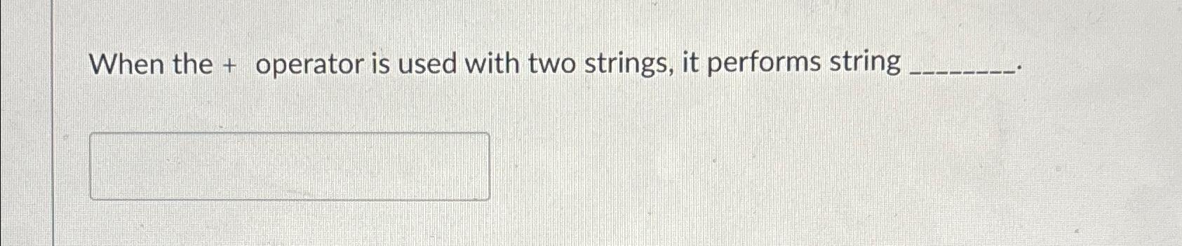 Solved When the + ﻿operator is used with two strings, it | Chegg.com