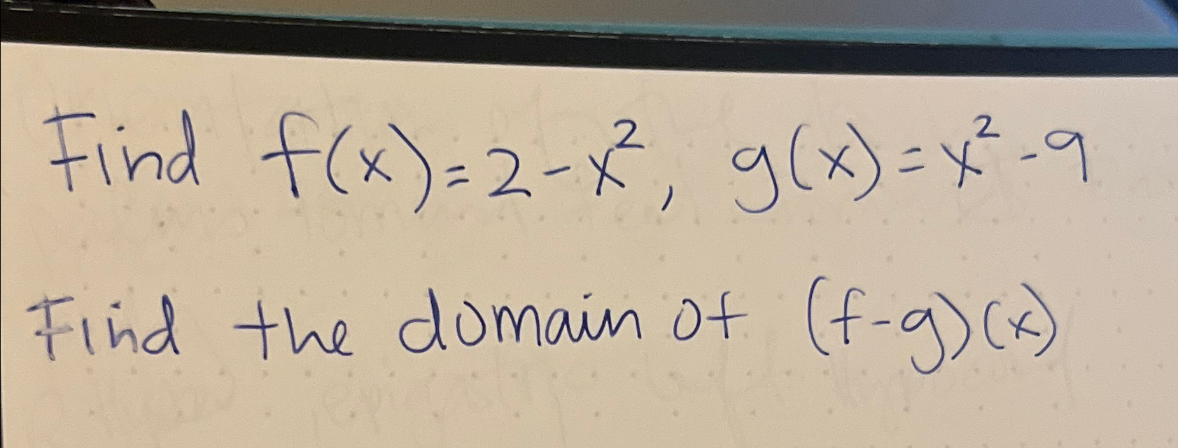 Solved Find f(x)=2-x2,g(x)=x2-9 ﻿Find the domain of (f-g)(x) | Chegg.com