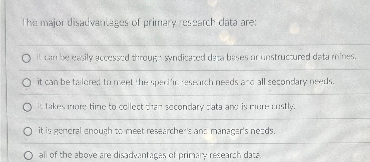 Solved The major disadvantages of primary research data | Chegg.com
