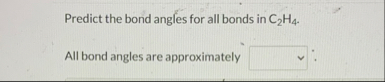 Solved Predict the bond angles for all bonds in C2H4.All | Chegg.com