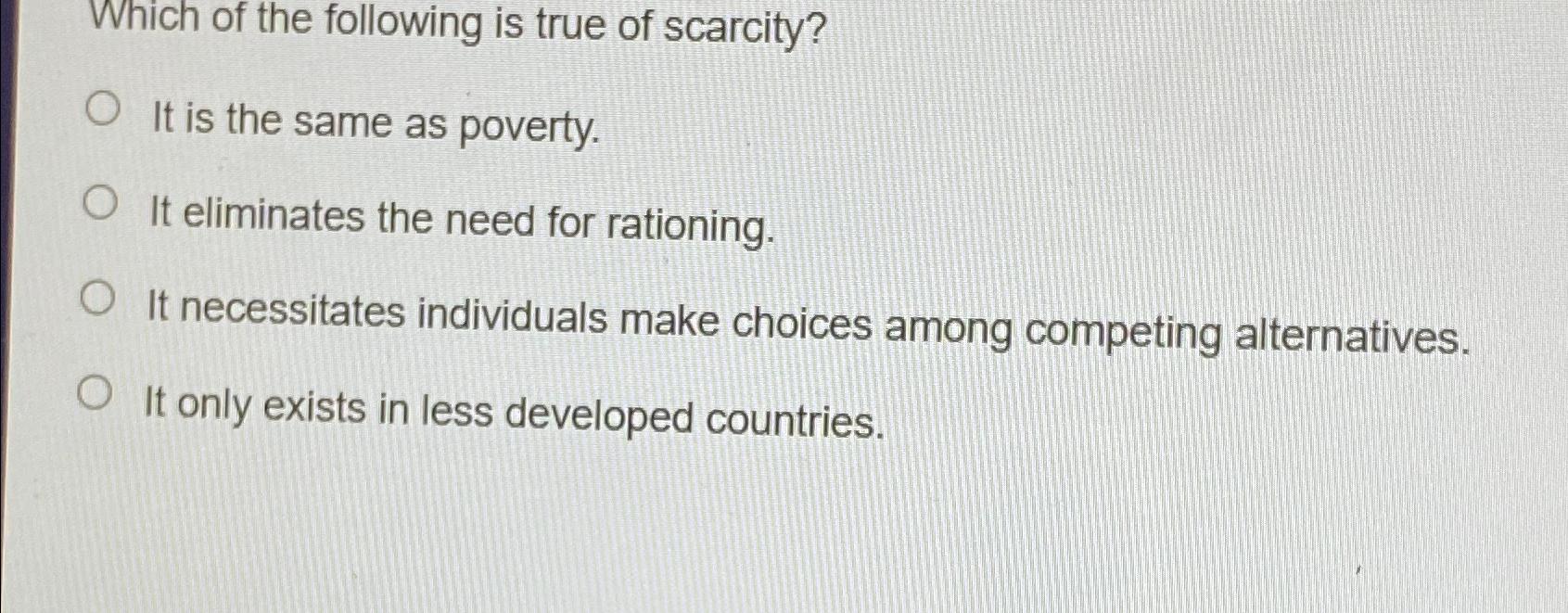 Solved Which of the following is true of scarcity?It is the | Chegg.com