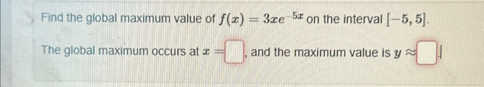 Solved Find the global maximum value of f(x)=3xe-5x ﻿on the | Chegg.com