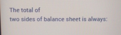Solved The total of two sides of balance sheet is always: | Chegg.com