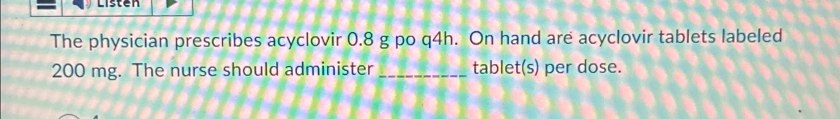 Solved The physician prescribes acyclovir 0.8g ﻿po q4h. ﻿On | Chegg.com