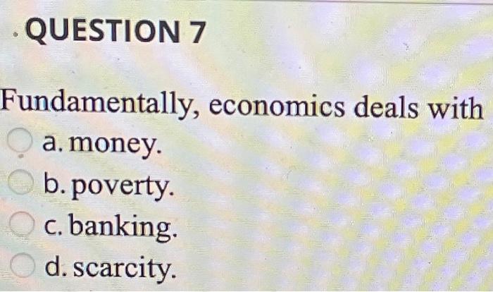 Solved Fundamentally, economics deals with a. money. b. | Chegg.com
