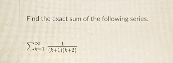 Solved Find the exact sum of the following series. 1 Σk=1 | Chegg.com