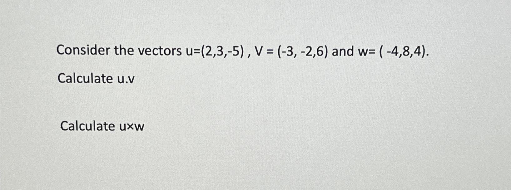 Solved Consider the vectors u=(2,3,-5),v=(-3,-2,6) ﻿and | Chegg.com