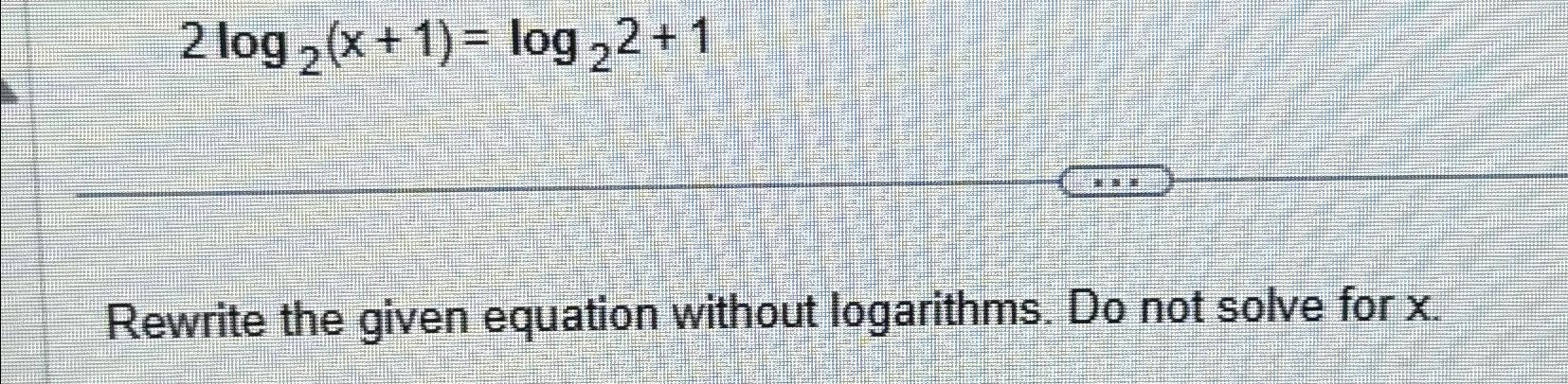 Solved 2log2(x+1)=log22+1Rewrite the given equation without | Chegg.com