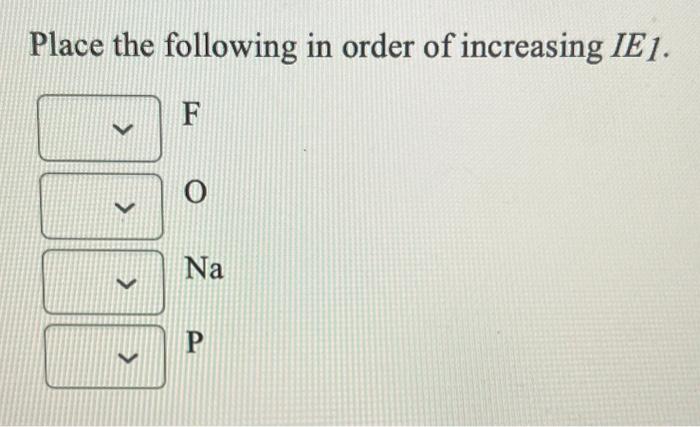 Solved Place the following in order of increasing IE1. F
