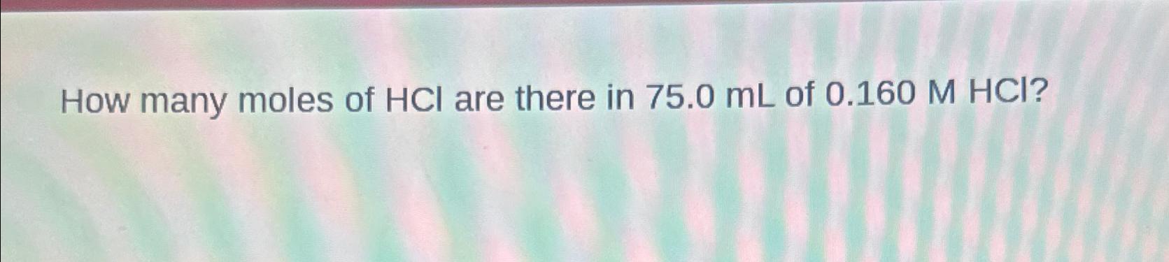 Solved How many moles of HCl ﻿are there in 75.0mL ﻿of | Chegg.com