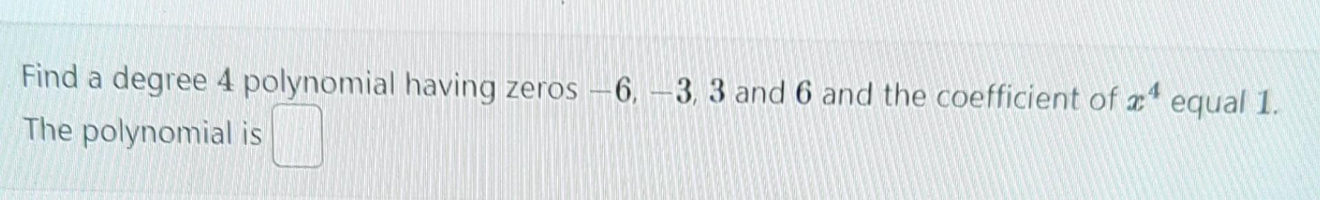 Solved Find a degree 4 polynomial having zeros −6,−3,3 and 6 | Chegg.com