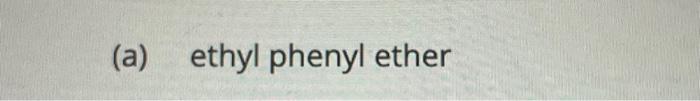 Solved a) ethyl phenyl ether (b) methyl propyl | Chegg.com