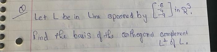 Solved Let L be in Line spanned by ⎣⎡−6−4−9⎦⎤ in R3. find | Chegg.com