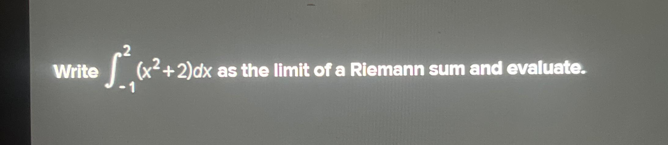 Solved Write ∫-12(x2+2)dx ﻿as the limit of a Riemann sum and | Chegg.com
