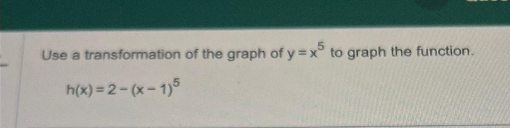 Solved Use a transformation of the graph of y=x5 ﻿to graph | Chegg.com