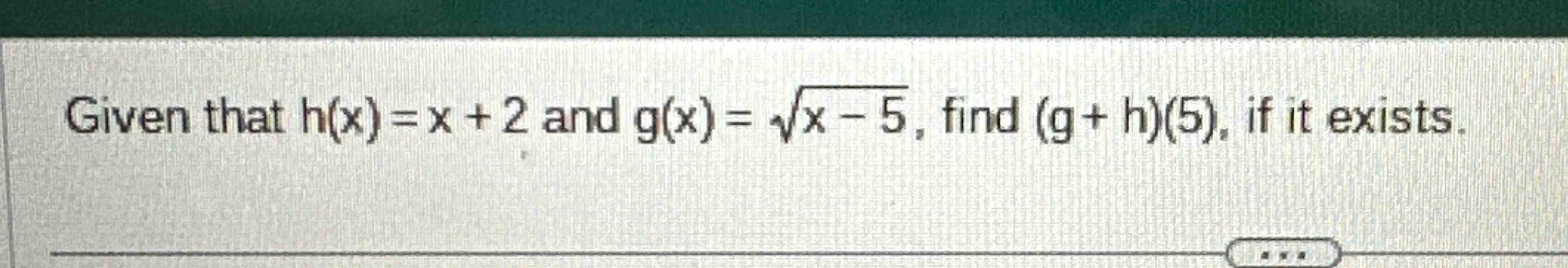 Solved Given that h(x)=x+2 ﻿and g(x)=x-52, ﻿find (g+h)(5), | Chegg.com