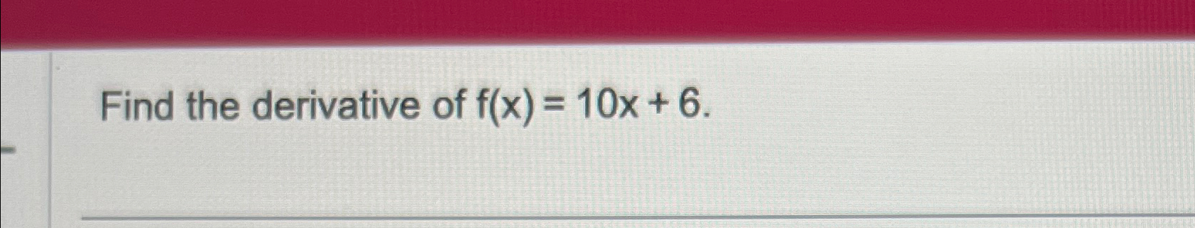 Solved Find the derivative of f(x)=10x+6 | Chegg.com