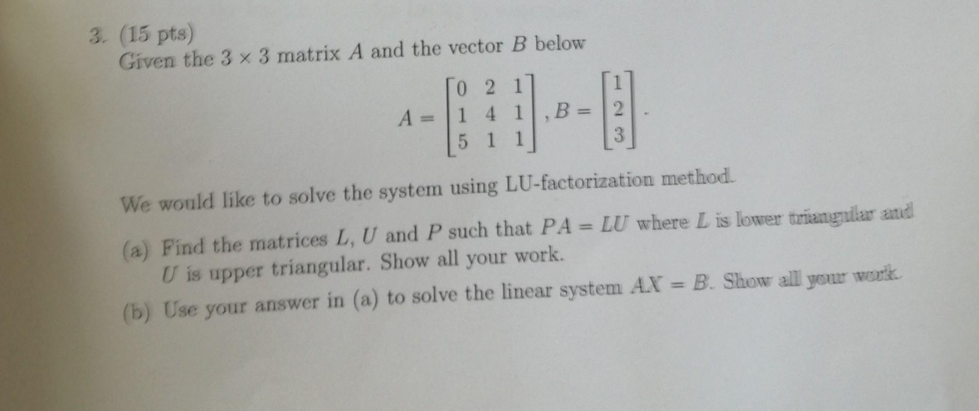 Solved 3. (15 pts) Given the 3 x 3 matrix A and the vector B | Chegg.com