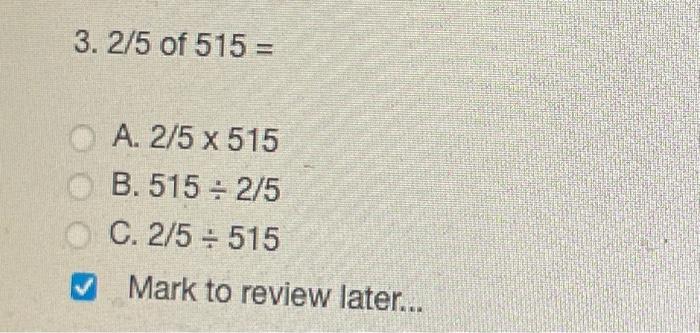 Solved 3. 2/5 of 515= A. 2/5×515 B. 515÷2/5 C. 2/5÷515 Mark | Chegg.com