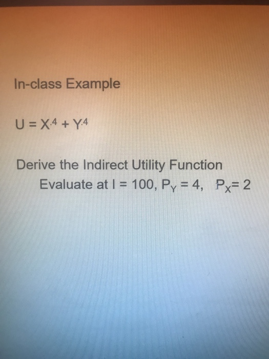 Solved In-class Example U = X:4 + 7.4 Derive the Indirect | Chegg.com