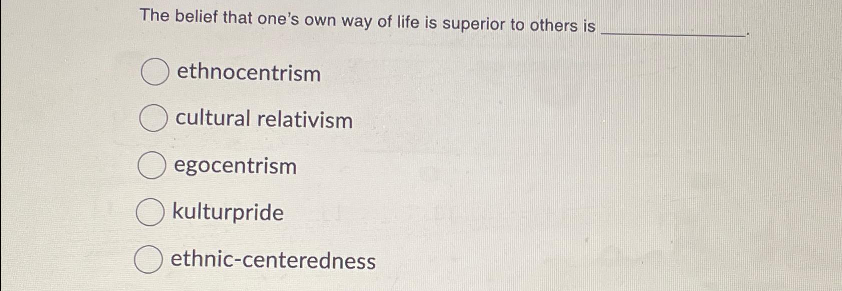 Solved The belief that one's own way of life is superior to | Chegg.com