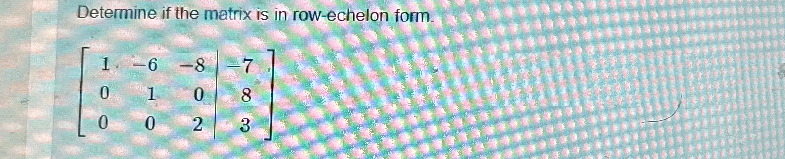 Solved Determine if the matrix is in row-echelon | Chegg.com