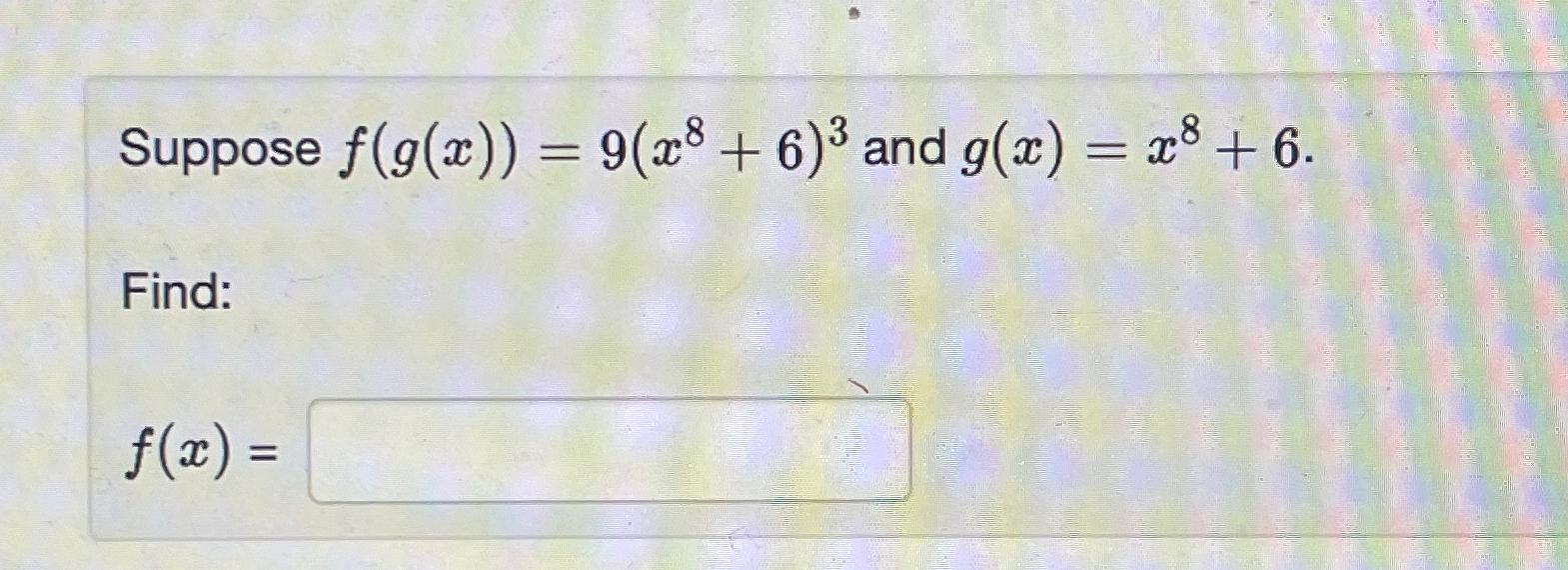 Solved Suppose f(g(x))=9(x8+6)3 ﻿and g(x)=x8+6.Find:f(x)= | Chegg.com