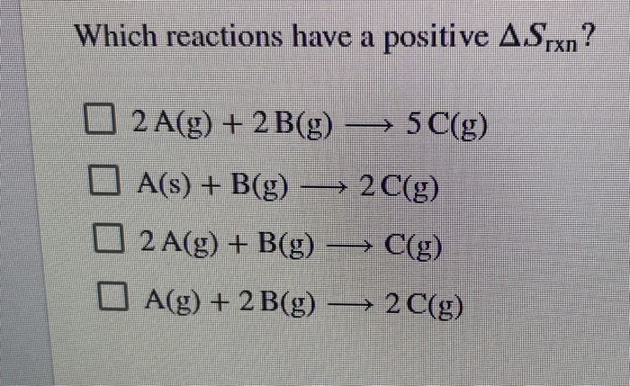 Solved Which Reactions Have A Positive Asrxn 2 A G 2